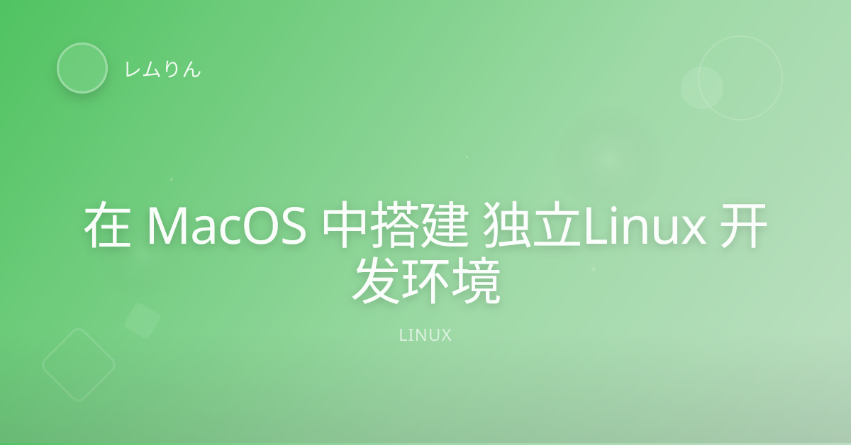 在 MacOS 中搭建 独立Linux 开发环境 - レムりん